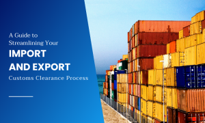 The Importance of Efficient Import and Export Customs Clearance